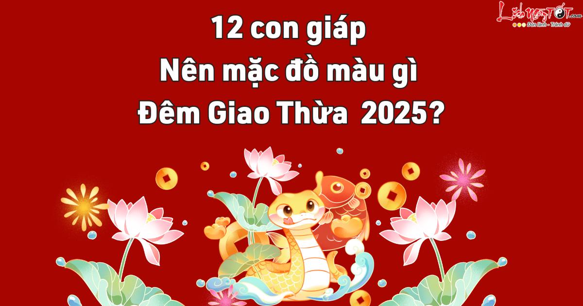 12 con giáp nên mặc đồ màu gì đêm giao thừa 2025 để đón lộc xuân?